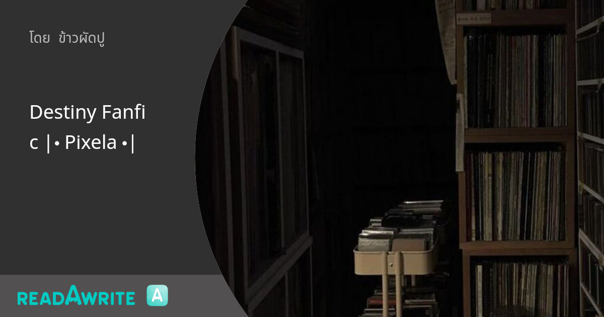 Destiny Fanfic |• Pixela •|: ฟิคฟรีสไตล์ (บรรยาย)