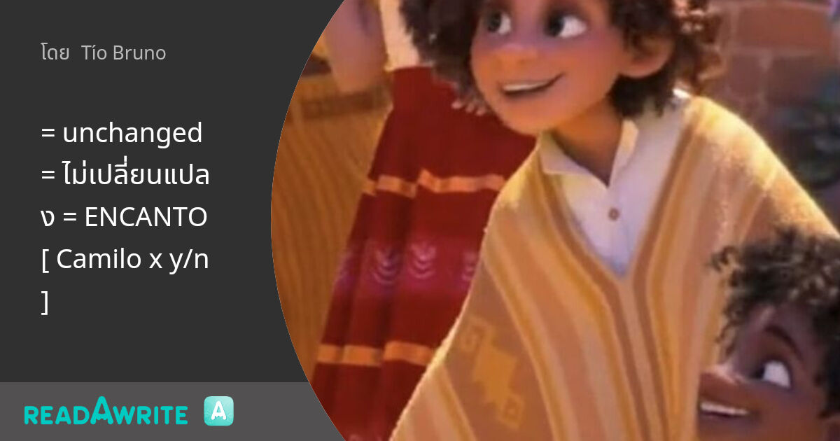 = unchanged = ไม่เปลี่ยนแปลง = ENCANTO [ Camilo x y/n ]: ฟิค Love Novel ...