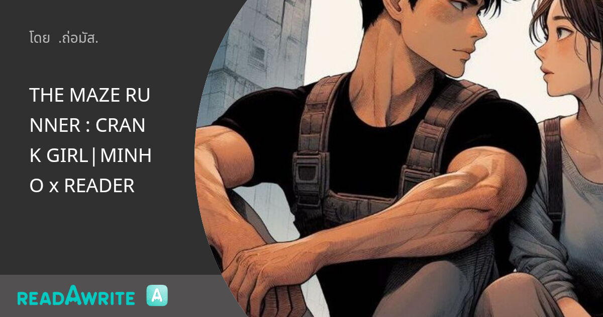 THE MAZE RUNNER : CRANK GIRL|MINHO x READER: ฟิค Love Novel (บรรยาย)
