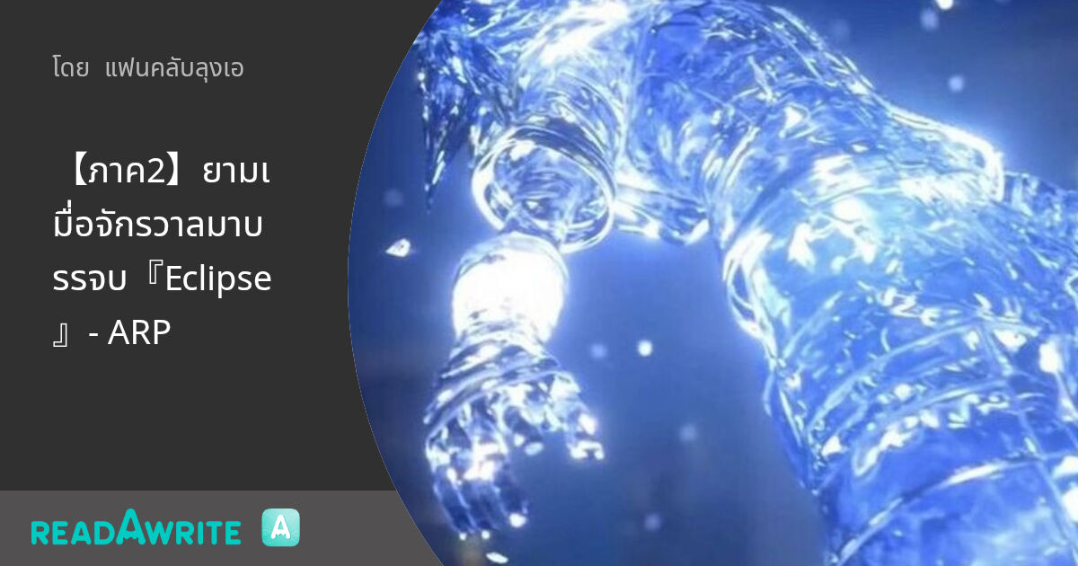 【ภาค2】ยามเมื่อจักรวาลมาบรรจบ『Eclipse』- ARP: ฟิคฟรีสไตล์ (แชท)