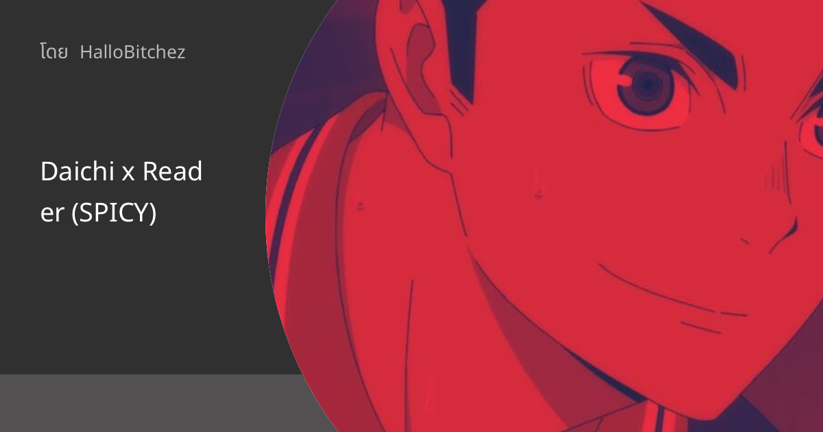 Daichi x Reader (SPICY ) : ฟิคฟรีสไตล์ (บรรยาย)