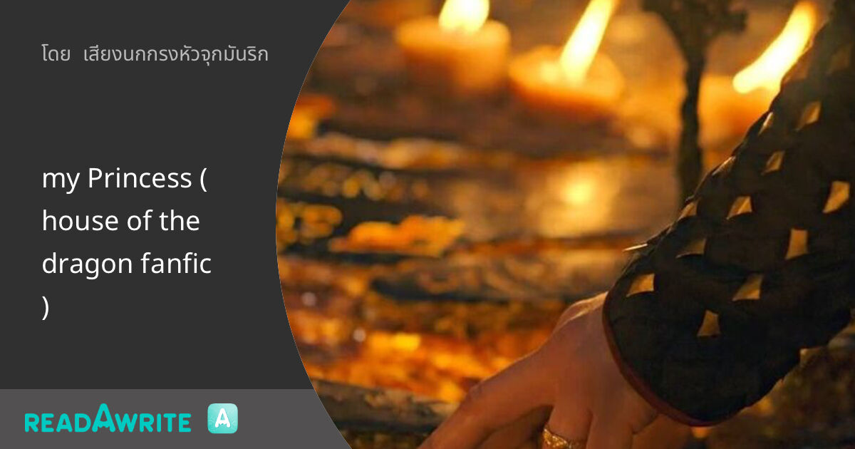my Princess ( house of the dragon fanfic ): ฟิค Love Novel (บรรยาย)