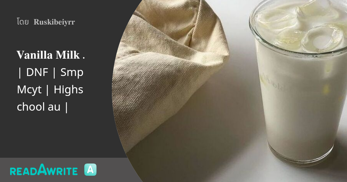 𝐕𝐚𝐧𝐢𝐥𝐥𝐚 𝐌𝐢𝐥𝐤 . | DNF | Smp Mcyt | Highschool au | - , — ; ( แจ้ง \ ): ฟิค Boy Love (บรรยาย)