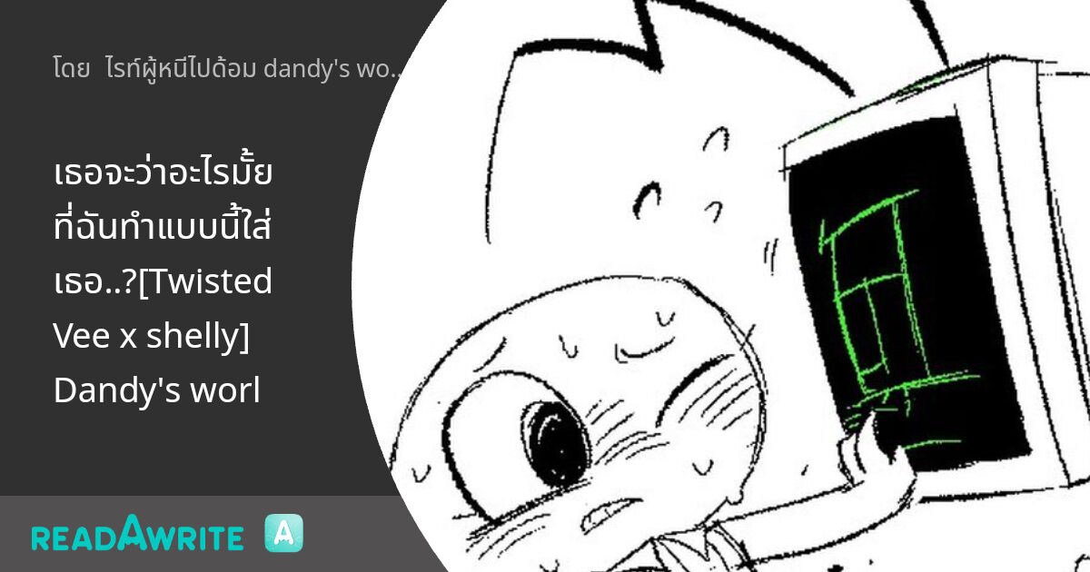 เธอจะว่าอะไรมั้ยที่ฉันทำแบบนี้ใส่เธอ..?[Twisted Vee x shelly] Dandy's world: ฟิค Girl Love (แชท)
