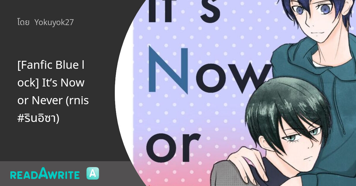 [Fanfic Blue lock] It’s Now or Never (rnis #รินอิซา) - ตอนที่ 2 : ฟิค Boy Love (บรรยาย)