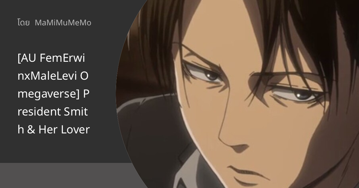 [AU FemErwinxMaleLevi Omegaverse] President Smith & Her Lover: ฟิคฟรี ...