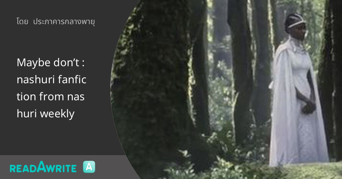Maybe don’t : nashuri fanfiction from nashuri weekly: ฟิคฟรีสไตล์ (บรรยาย)