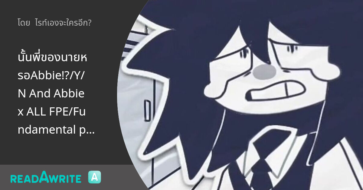 นั้นพี่ของนายหรอAbbie!?/Y/N And Abbie x ALL FPE/Fundamental paper ...
